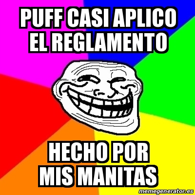 Meme Troll - Puff casi aplico el reglamento hecho por mis manitas ...