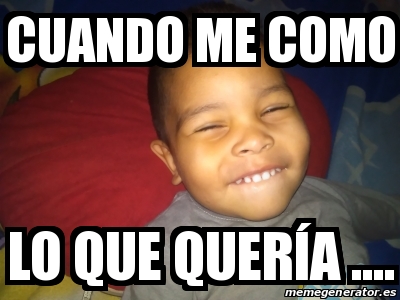 Meme Personalizado - Cuando me como Lo que querÃ­a .... - 31184643