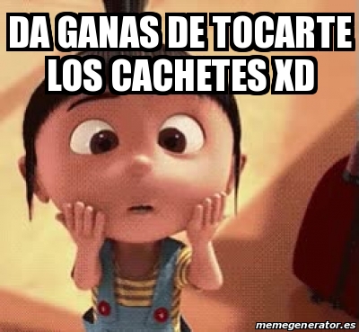 Meme Personalizado - Da ganas de tocarte los cachetes xd - 31184945