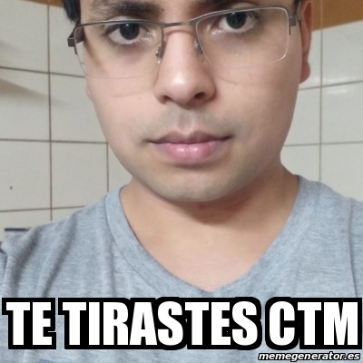 Meme Personalizado - te tirastes ctm - 31184958