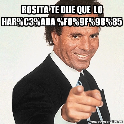 Meme Julio Iglesias - Rosita te dije que lo har%C3%ADa %F0%9F%98%85 ...