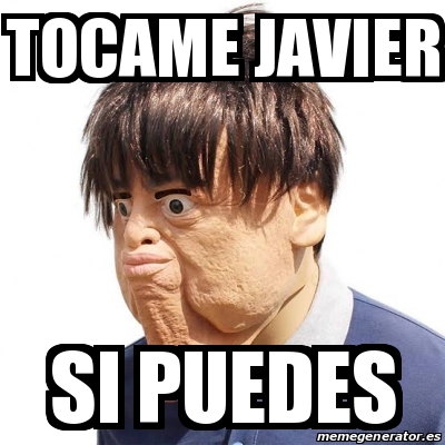 Meme Personalizado - TOCAME JAVIER SI PUEDES - 31185753