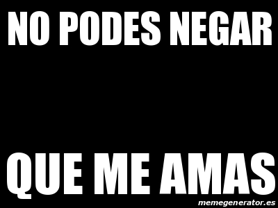 Meme Personalizado - No podes negar Que me amas - 31185886