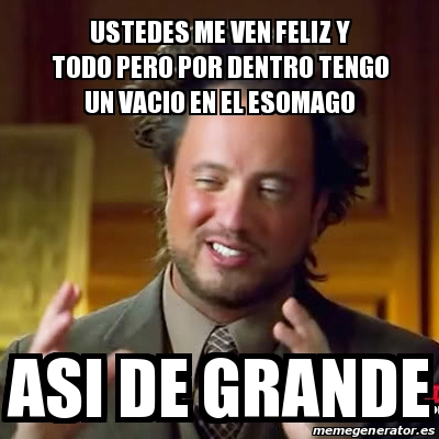 Meme Ancient Aliens - Ustedes me ven feliz y todo pero por dentro tengo ...