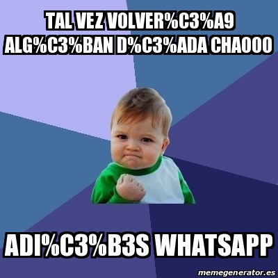 Meme Bebe Exitoso - Tal vez volver%C3%A9 alg%C3%BAn d%C3%ADa chaooo Adi ...