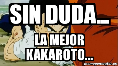 Meme Personalizado - Sin duda... La mejor kakaroto... - 31186436