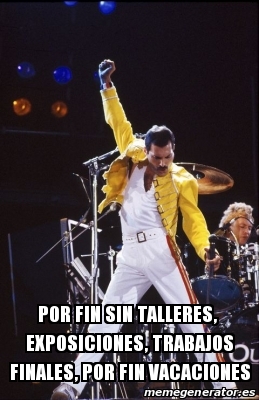 Meme Personalizado - Por fin sin talleres, exposiciones, trabajos ...