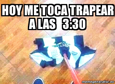 Meme Personalizado - Hoy me toca trapear a las 3:30 - 31186796