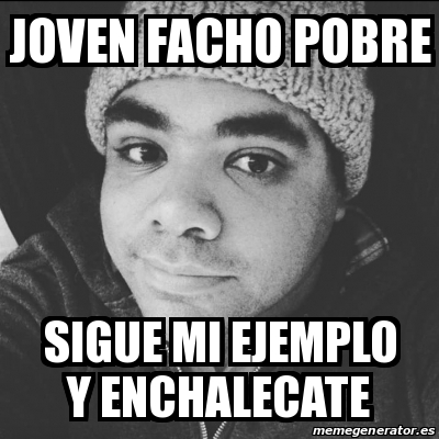 Meme Personalizado - joven facho pobre sigue mi ejemplo y enchalecate ...