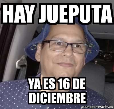 Meme Personalizado - Hay Jueputa Ya es 16 de Diciembre - 31188060