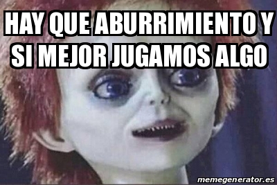 Meme Personalizado - Hay que aburrimiento y si mejor jugamos algo ...
