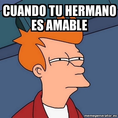 Meme Futurama Fry - CUANDO TU HERMANO ES AMABLE - 31188856