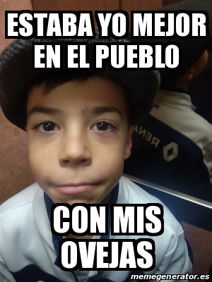 Meme Personalizado - Estaba yo mejor en el pueblo con mis ovejas - 31189718