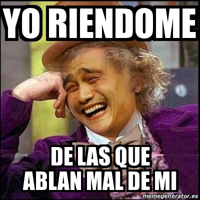 Meme Yao Wonka - Yo riendome De las que ablan mal de mi - 31189769