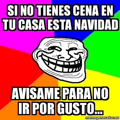 Meme Troll - Si no tienes cena en tu casa esta navidad Avisame para no ...
