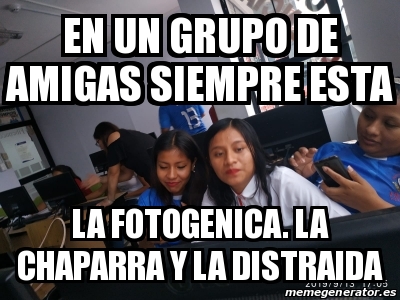 Meme Personalizado - En un grupo de amigas siempre esta La fotogenica ...