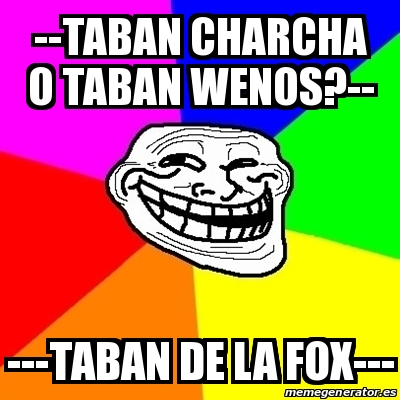 Meme Troll - --taban charcha o taban wenos?-- ---taban de la fox ...