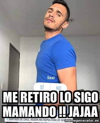 Meme Personalizado - me retiro lo sigo mamando !! jajaa - 31191555