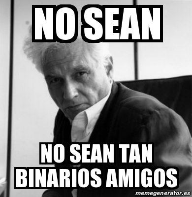 Meme Personalizado - No sean No sean tan binarios amigos - 31191710