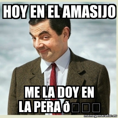 Meme Mr Bean - Hoy en el Amasijo Me la doy en la pera ðŸ - 31191781