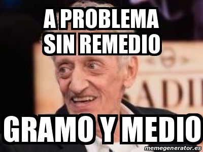 Meme Personalizado - A problema sin remedio Gramo y medio - 31191905