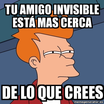 Meme Personalizado - Tu amigo invisible estÃ¡ mas cerca de lo que crees ...