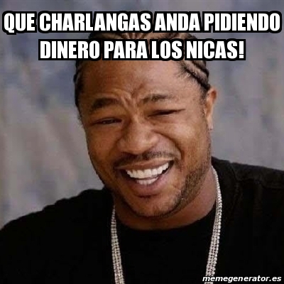 Meme Yo Dawg - que charlangas anda pidiendo dinero para los nicas ...