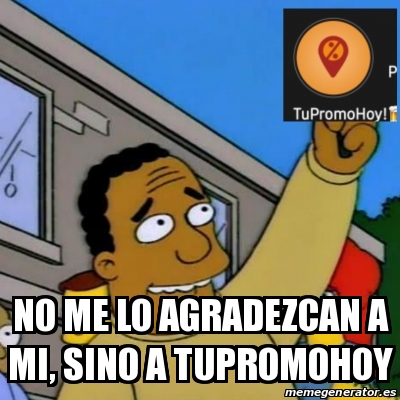 Meme Personalizado - No me lo agradezcan a mi, sino a tupromohoy - 31195099