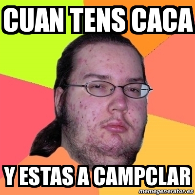 Meme Friki - cuan tens caca y estas a campclar - 31195239