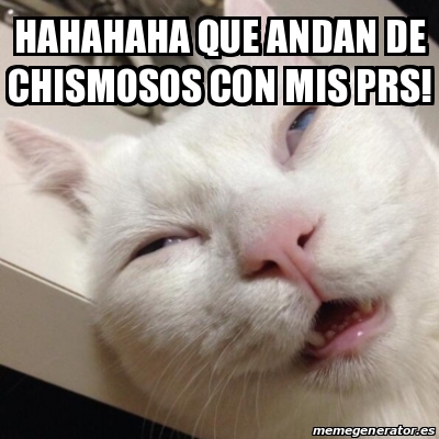 Meme Personalizado - Hahahaha que andan de chismosos con mis PRs ...