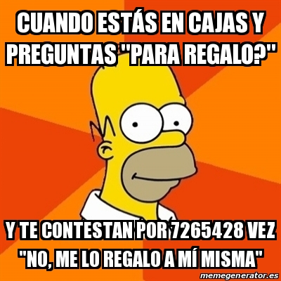 Meme Homer - Cuando estÃ¡s en cajas y preguntas "para regalo?" Y te ...