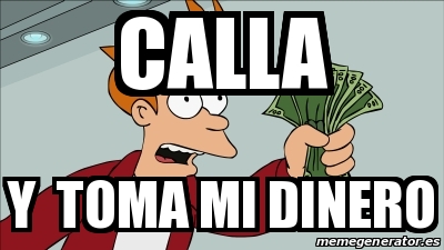 Meme Personalizado - calla y toma mi dinero - 31197150