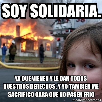 Meme Disaster Girl - Soy solidaria. Ya que Vienen y le dan todos ...