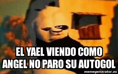 Meme Personalizado - El Yael viendo como angel no paro su autogol ...