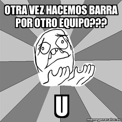 Meme Whyyy - Otra vez hacemos barra por otro equipo??? U - 31199303