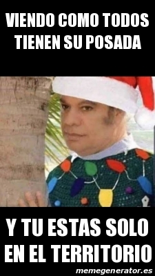 Meme Personalizado - Viendo como todos tienen su posada Y tu estas solo ...