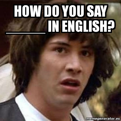 Meme Keanu Reeves - HOW DO YOU SAY _____ IN ENGLISH? - 31199785