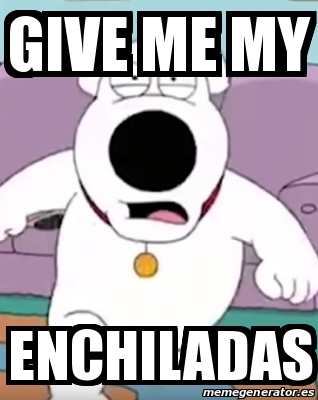 Meme Personalizado - GIVE ME MY ENCHILADAS - 31199998