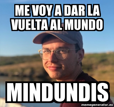Meme Personalizado - Me voy a dar la vuelta al mundo Mindundis - 31020041