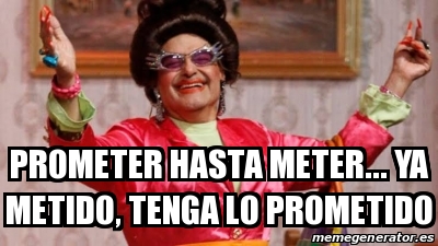 Meme Personalizado - Prometer Hasta Meter... Ya Metido, Tenga Lo ...