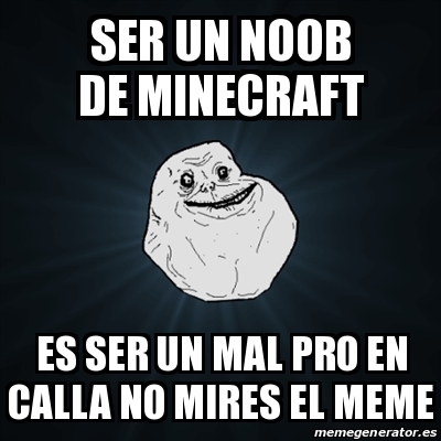 Meme Forever Alone - SER UN NOOB DE MINECRAFT ES SER UN MAL PRO EN ...