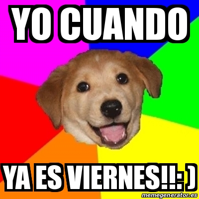 Meme Advice Dog - Yo cuando Ya es viernes!!: ) - 31022543