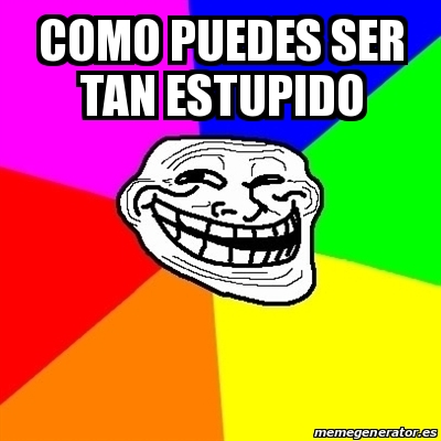 Meme Troll - Como puedes ser tan estupido - 31023611