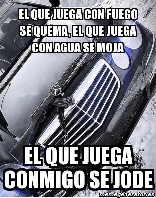 Meme Personalizado - el que juega con fuego se quema, el que juega con ...
