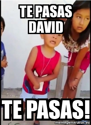 Meme Personalizado - TE PASAS DAVID TE PASAS! - 31024872