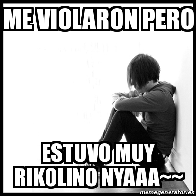 Meme First World Problems - ME VIOLARON PERO ESTUVO MUY RIKOLINO NYAAA ...