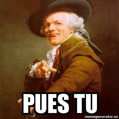 Meme Joseph Ducreux - Pues tu - 31027116