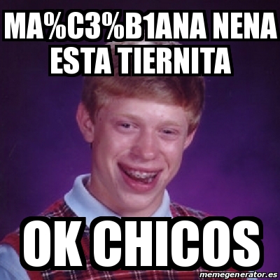 Meme Bad Luck Brian - Ma%C3%B1ana Nena esta tiernita Ok chicos - 31027145