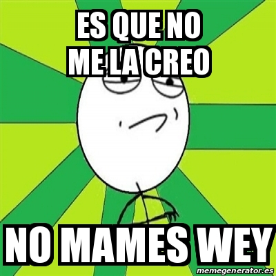 Meme Challenge Accepted - es que no me la creo no mames wey - 31028186