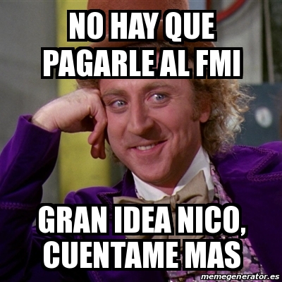 Meme Willy Wonka - no hay que pagarle al fmi gran idea nico, cuentame ...